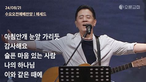 아침안개 눈앞 가리듯 감사해요 슬픈 마음 있는 사람 나의 하나님 이와 같은 때에 오륜교회 수요오전예배 찬양