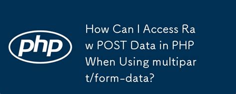 How Can I Access Raw Post Data In Php When Using Multipartform Data