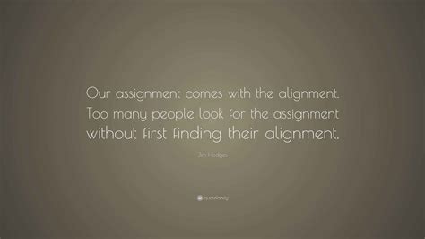 Jim Hodges Quote “our Assignment Comes With The Alignment Too Many