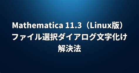 Mathematica 113（linux版）のファイル選択ダイアログが文字化けする問題を解決する方法 Lfi