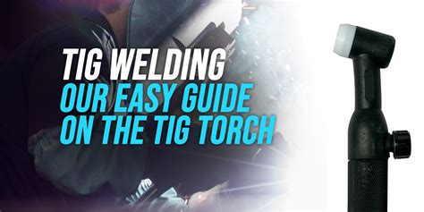 Tig Welding Torch The Basics Explained Weldingwatch