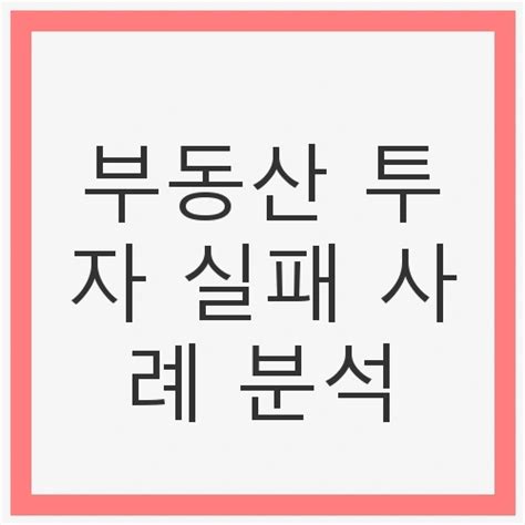 부동산 투자 실패 사례 분석 잘못된 판단의 교훈