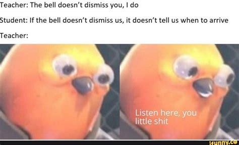 eacher the bell doesn t dismiss you i do tudent if the bell doesn t