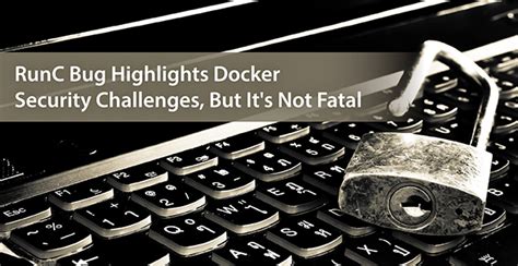 RunC Bug Highlights Docker Security Challenges But It S Not Fatal Cloud Native Now