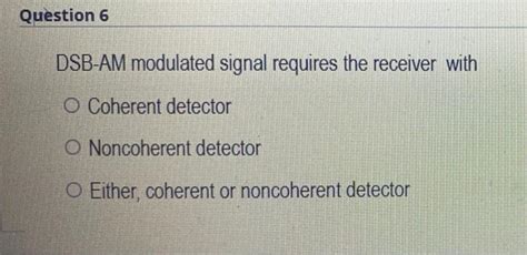 Solved Question 6 Dsb Am Modulated Signal Requires The