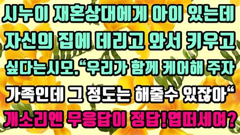 카카오실화사연 시누이 재혼상대에게 아이 있는데 자신의 집에 데리고 와서 키우고 싶다는시모 우리가 함께 케어해 주자가족인데 그 정도는 해줄수 있잖아 왓 Youtube