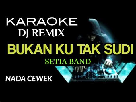 DJ BUKAN KU TAK SUDI ( SETIA BAND ) KARAOKE DJ REMIX NADA CEWEK - YouTube