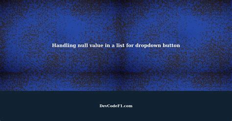 How Do I Handle A Null Value In A List When Filling This Dropdown Button