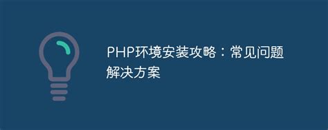 Php环境安装攻略：常见问题解决方案 Php教程 Php中文网