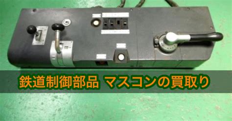鉄道制御機マスコンの買取り｜鉄道本舗