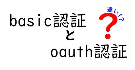 基本認証とoauth認証の違いをわかりやすく解説！