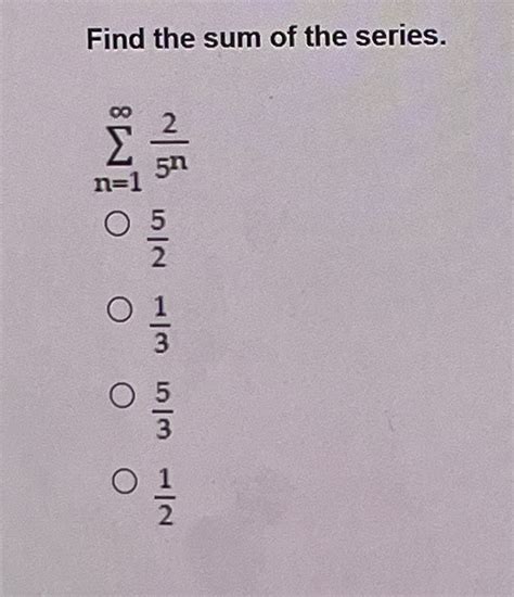 Solved Find The Sum Of The Series N 125n52135312 Chegg Com