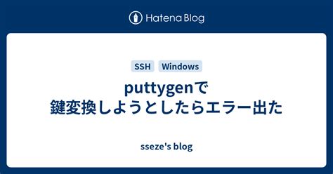 Puttygenで鍵変換しようとしたらエラー出た Ssezes Blog