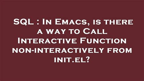 Sql In Emacs Is There A Way To Call Interactive Function Non Interactively From Initel