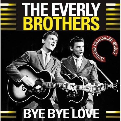 The Everly Brothers Bye Bye Love 1957 Bye Bye Love Work Music Everly