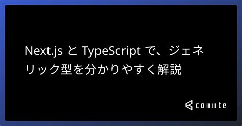 next js と typescript で、ジェネリック型を分かりやすく解説 コムテブログ