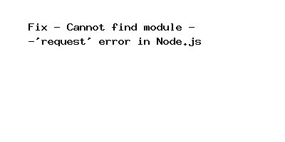 Fix Cannot Find Module Request Error In Node Js