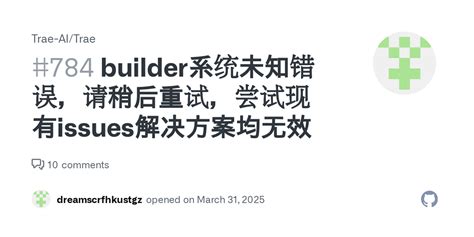 builder系统未知错误，请稍后重试，尝试现有issues解决方案均无效 · issue 784 · trae ai trae · github