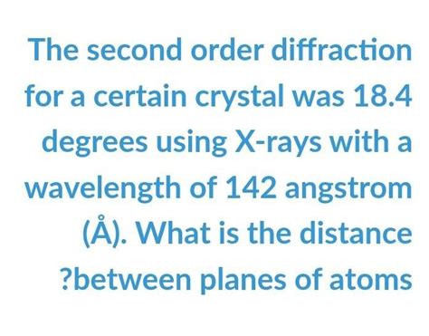 Solved The Second Order Diffraction For A Certain Crystal