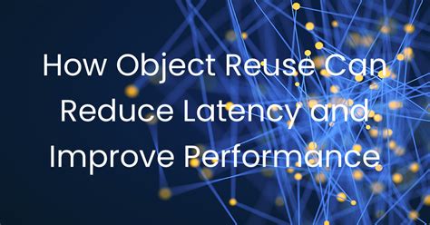 How Object Reuse Can Reduce Latency And Improve Performance Chronicle