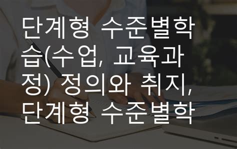 단계형 수준별학습수업 교육과정 정의와 취지 단계형 수준별학습수업 교육과정 유의점과 내용 단계형 수준별학습수업