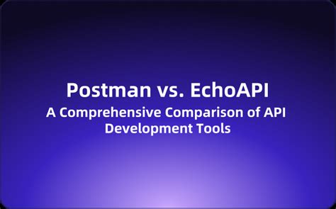 Postman Vs Echoapi A Comprehensive Comparison Of Api Development Tools