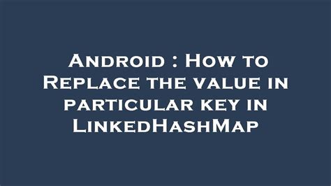 Android How To Replace The Value In Particular Key In Linkedhashmap