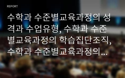 수학과 수준별교육과정의 성격과 수업유형 수학과 수준별교육과정의 학습집단조직 수학과 수준별교육과정의 교수학습방법 수학과 수준별교육과정의 교수학습자료 수학과 수준별교육