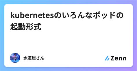 Kubernetesのいろんなポッドの起動形式
