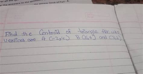 Find The Centroid Of Triangle Abc Who Vertices Are A −2 4 B 5 6 And 3 2