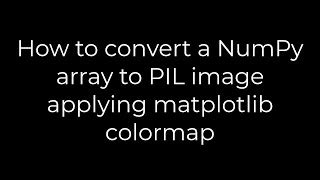Python How To Convert A Numpy Array To Pil Image Applying Matplotlib Colormap How To Fix Your