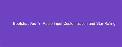 Bootstrapvue — Radio Input Customization And Star Rating