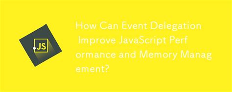 事件委託如何提高 javascript 效能和記憶體管理？ js教程 php中文網