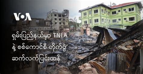 ရှမ်းပြည်နယ်မှာ Tnla နဲ့ စစ်ကောင်စီ တိုက်ပွဲဆက်လက်ပြင်းထန်