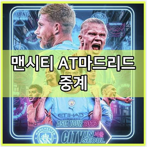 맨시티 At마드리드 중계 실시간 모바일 시청 보러가기 홀란드 방한 경기 일정 프리시즌 생중계 채널 좌표 하이라이트 서울월드컵경기장 7월 30일 쿠팡플레이 트렌드뉴스