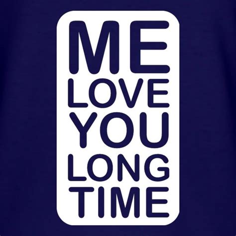 Me Love You Long Time T Shirt By Chargrilled
