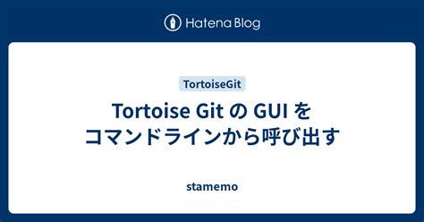 Tortoise Git の GUI をコマンドラインから呼び出す stamemo