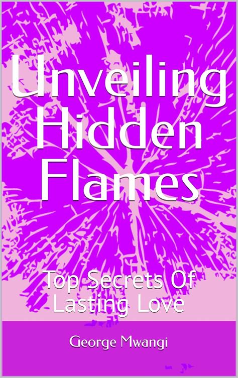 Unveiling Hidden Flames Top Secrets Of Lasting Love Kindle Edition By Mwangi George