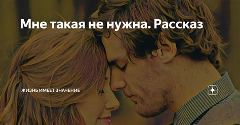 Мне такая не нужна. Рассказ | Жизнь имеет значение | Дзен