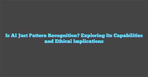 is ai just pattern recognition exploring its capabilities and ethical
