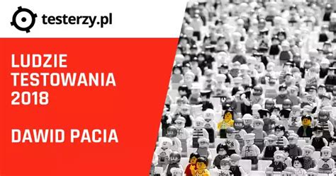 Ludzie Testowania 2018 Dawid Pacia Wiedza O Testowaniu Jak Zostać