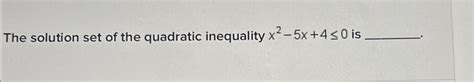 Solved The Solution Set Of The Quadratic Inequality Chegg