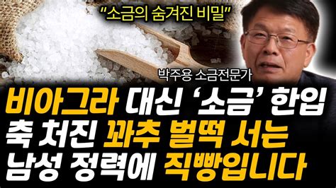 정력 회복을 위한 소금의 충격적인 효과 축 처진 꽈추 벌떡 섭니다 비아그라 대신 소금 드세요 박주용 소금전문가 1부 Youtube