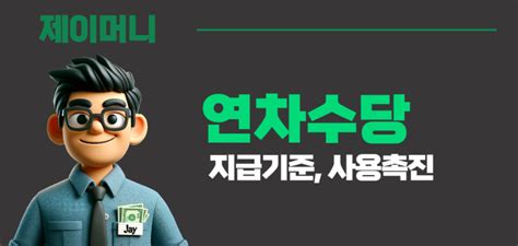 연차 발생기준 및 수당 지급기준 1년 미만 월차 차이 네이버 블로그