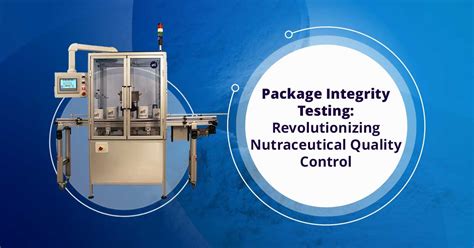 Package Integrity Testing Revolutionizing Nutraceutical Quality Control