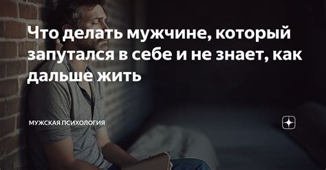Что делать мужчине который запутался в себе и не знает как дальше жить СЕМЕЙНАЯ ПСИХОЛОГИЯ с