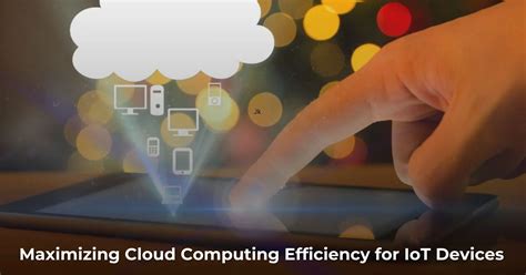 Maximize Cloud Efficiency For IoT 7 Game Changing Strategies
