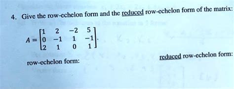 SOLVED Give The Row Cchelon Form And The Reduccd Row Echelon Form Of The Matrix Reduccd Row