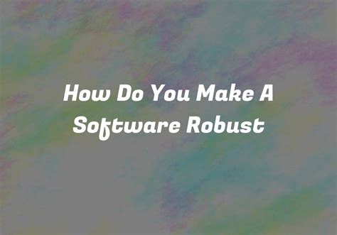 How Do You Make A Software Robust Codehunger Blog