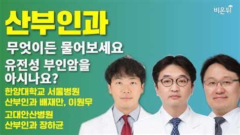 산부인과 무엇이든 물어보세요 유전성 부인암을 아시나요 한양대학교 서울병원 산부인과 배재만 이원무 고대안산병원 산부인과 장하균 Youtube
